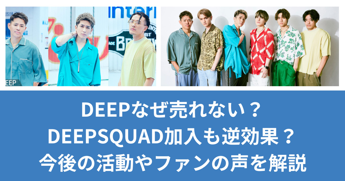 DEEPなぜ売れない？DEEPSQUAD加入も逆効果？今後の活動やファンの声を解説 - めりもの深掘りブログ